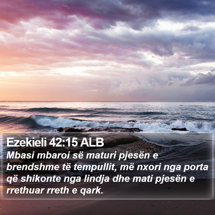Ezekieli 42:15 ALB - Mbasi mbaroi së maturi pjesën e brendshme të