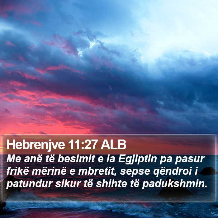 Hebrenjve 11:27 ALB - Me anë të besimit e la Egjiptin pa pasur frikë