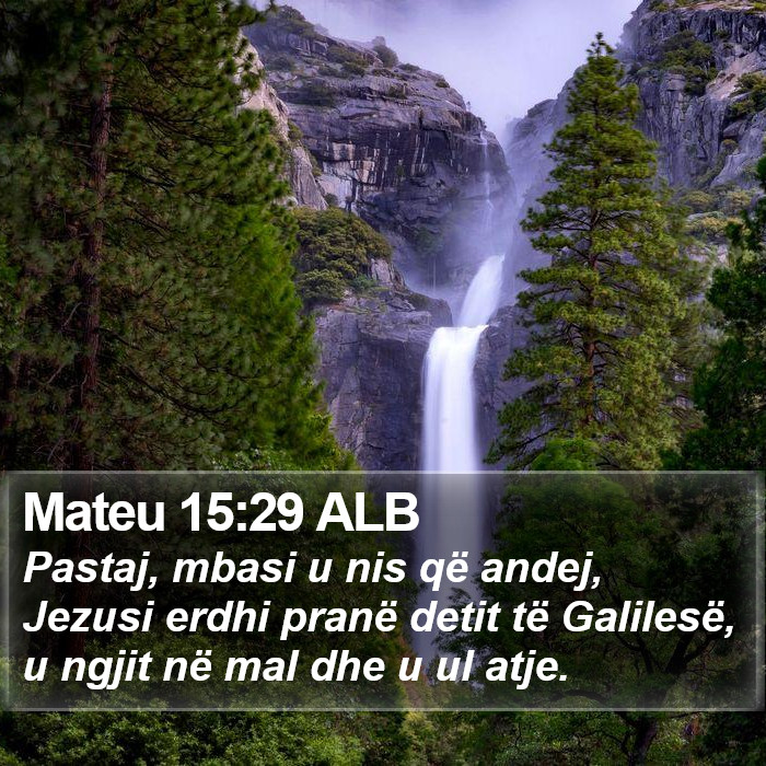 Mateu 15:29 ALB - Pastaj, mbasi u nis që andej, Jezusi erdhi