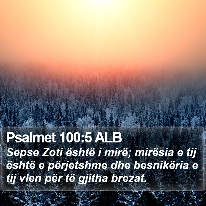 Psalmet 100:5 ALB - Sepse Zoti është i mirë; mirësia e tij