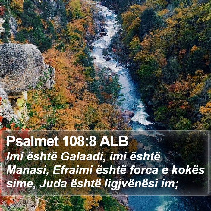 Psalmet 108:8 ALB - Imi është Galaadi, imi është Manasi, Efraimi