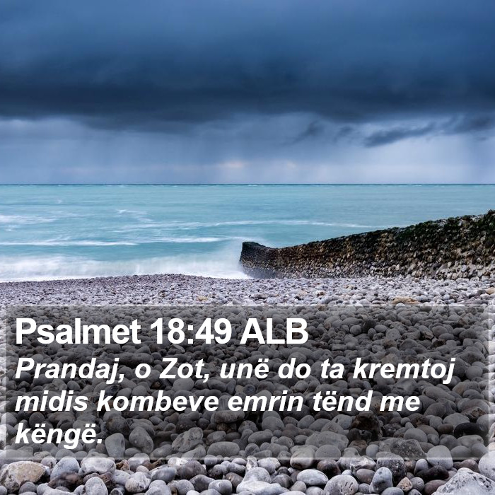 Psalmet 18:49 ALB - Prandaj, o Zot, unë do ta kremtoj midis kombeve