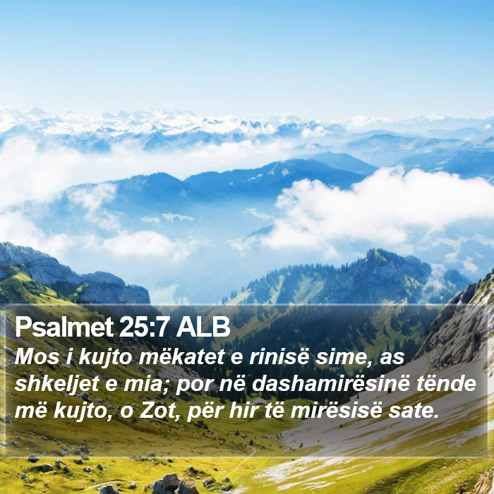 Psalmet 25:7 ALB - Mos i kujto mëkatet e rinisë sime, as shkeljet