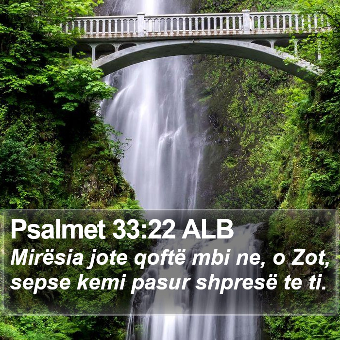 Psalmet 33:22 ALB - Mirësia jote qoftë mbi ne, o Zot, sepse kemi