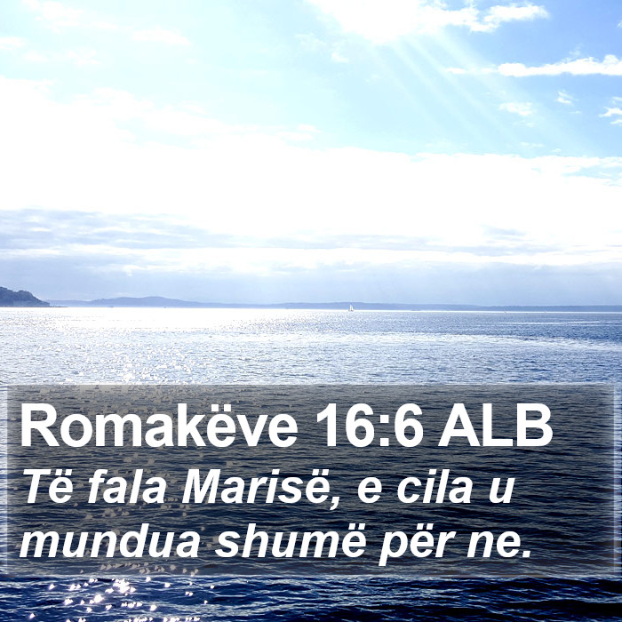 Romakëve 16:6 ALB - Të fala Marisë, e cila u mundua shumë për